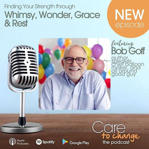 What Brings Strength? Whimsy, Wonder, Grace and Rest, featuring guest Bob Goff - Care to Change